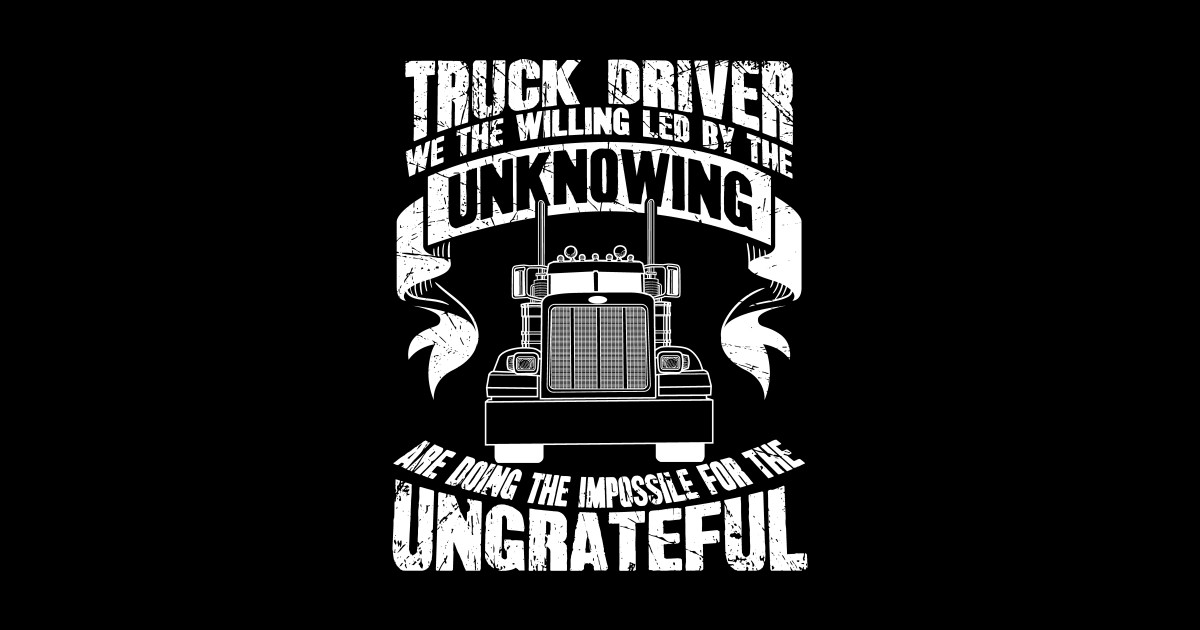 Truck driver we the willing led by the unknowing are doing the ...
