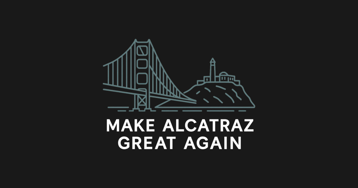 Make Alcatraz Great Again - Make Alcatraz Great Again - T-Shirt | TeePublic