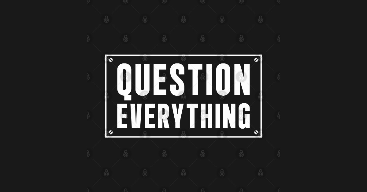 Question everything \ sign - Question Everything - T-Shirt | TeePublic