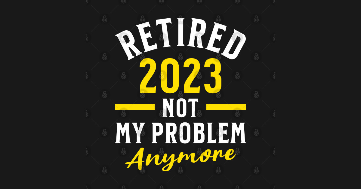 Retired 2023 Not My Problem Anymore - Funny Retired Not My Problem ...
