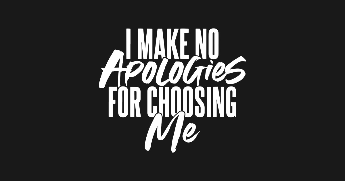 I Make No Apologies For Choosing Me - Apologies - T-Shirt | TeePublic