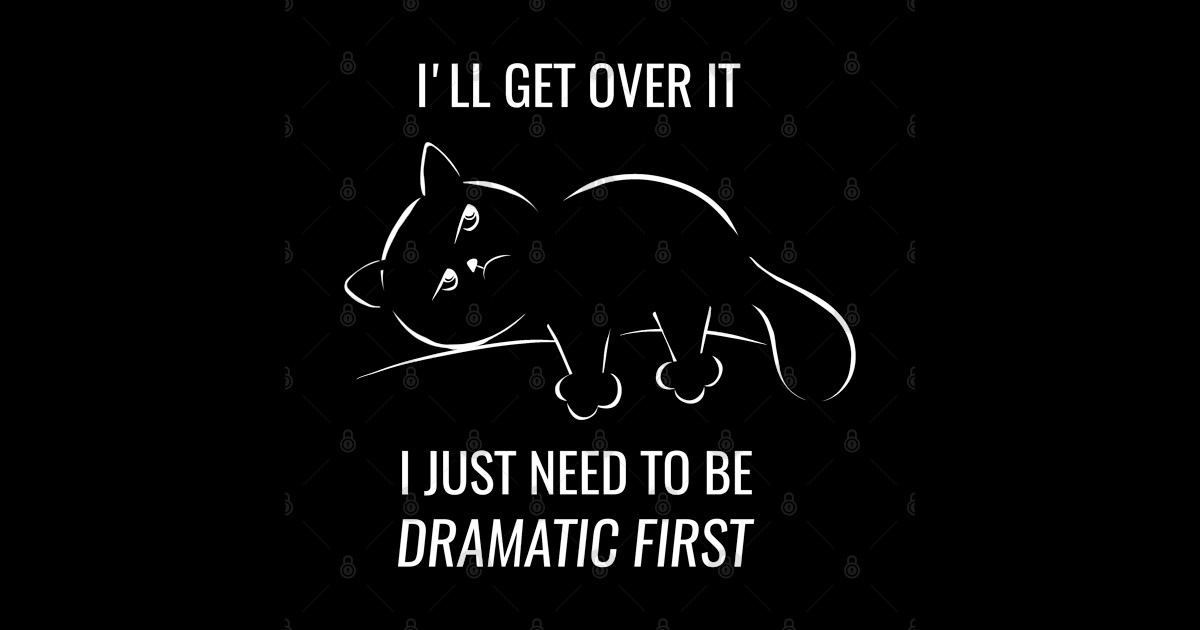 I just need to be dramatic first - dramatic person gift - dramatic cat ...
