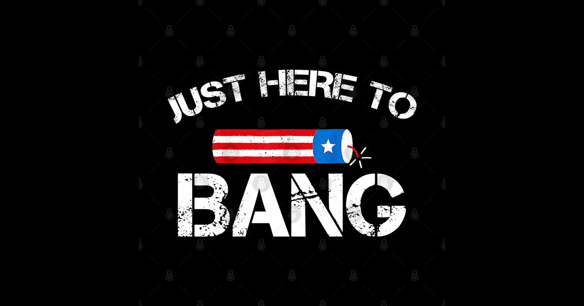 Fourth Of July 4th July Fireworks Just Here To Bang Funny - Fourth Of ...