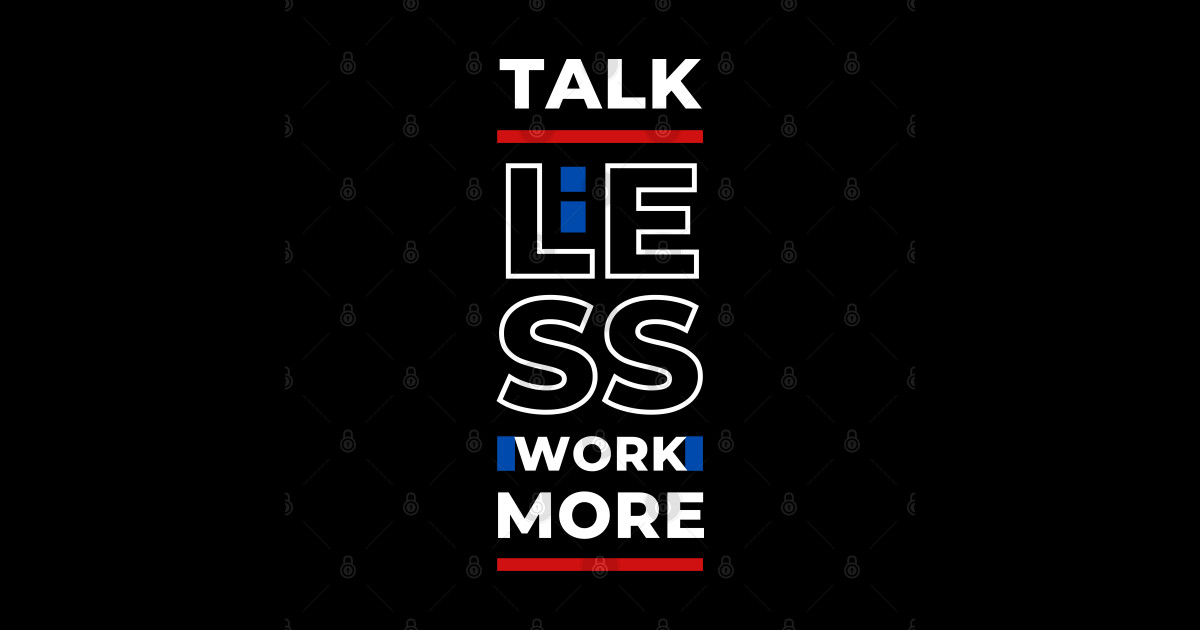 TALK LESS WORK MORE - Talk Less Do More - Posters and Art Prints ...