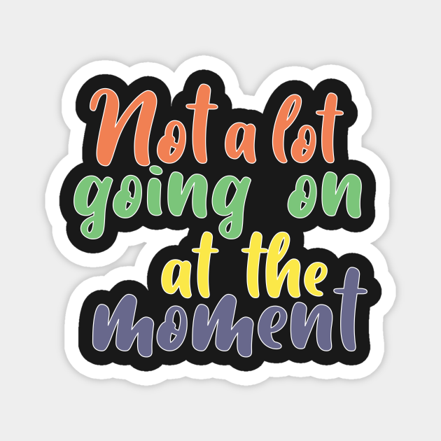 not a lot going on at the moment. - Not A Lot Going On At The Moment ...