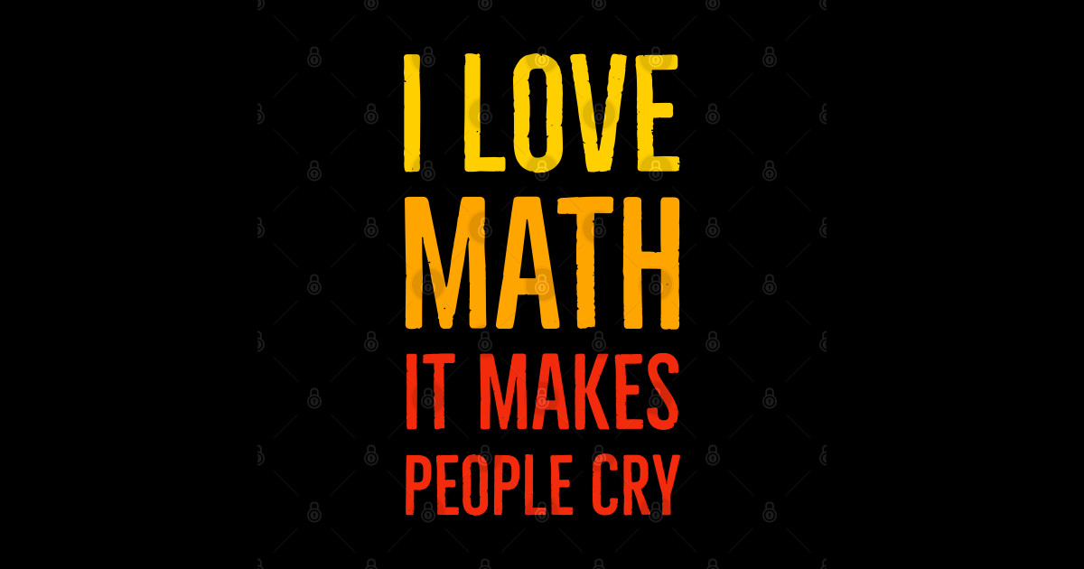 I Love Math It Makes People Cry - I Love Math It Makes People Cry ...