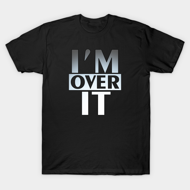 I'm Over It - Over It - T-Shirt | TeePublic