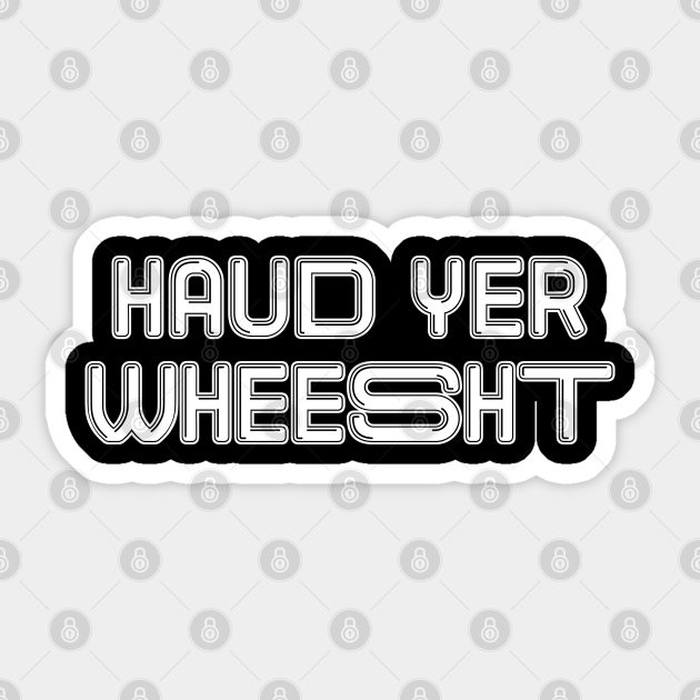 HAUD YER WHEESHT, Scots Language Phrase - Scottish - Sticker | TeePublic