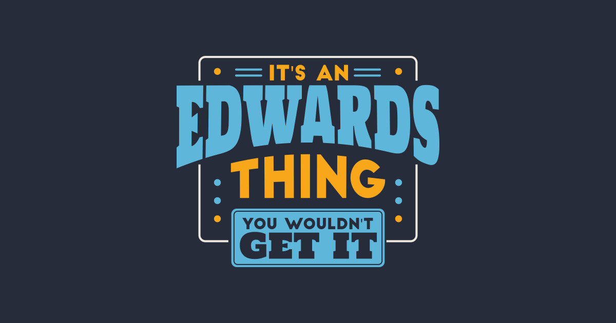 It's an Edwards Thing, You Wouldn't Get It // Edwards Family Last Name ...