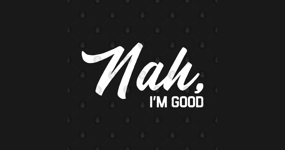 Nah Im Good - Nah Im Good - T-Shirt | TeePublic