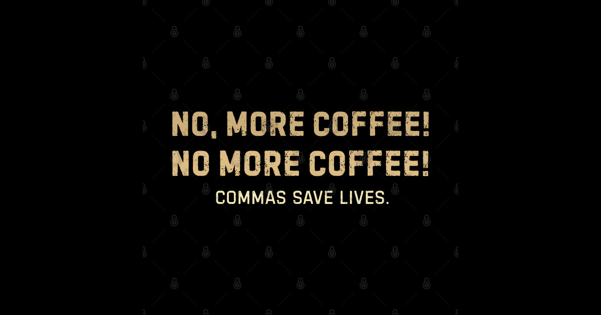 No, More Coffee! Commas Save lives Funny Grammar Coffee Quotes - No ...