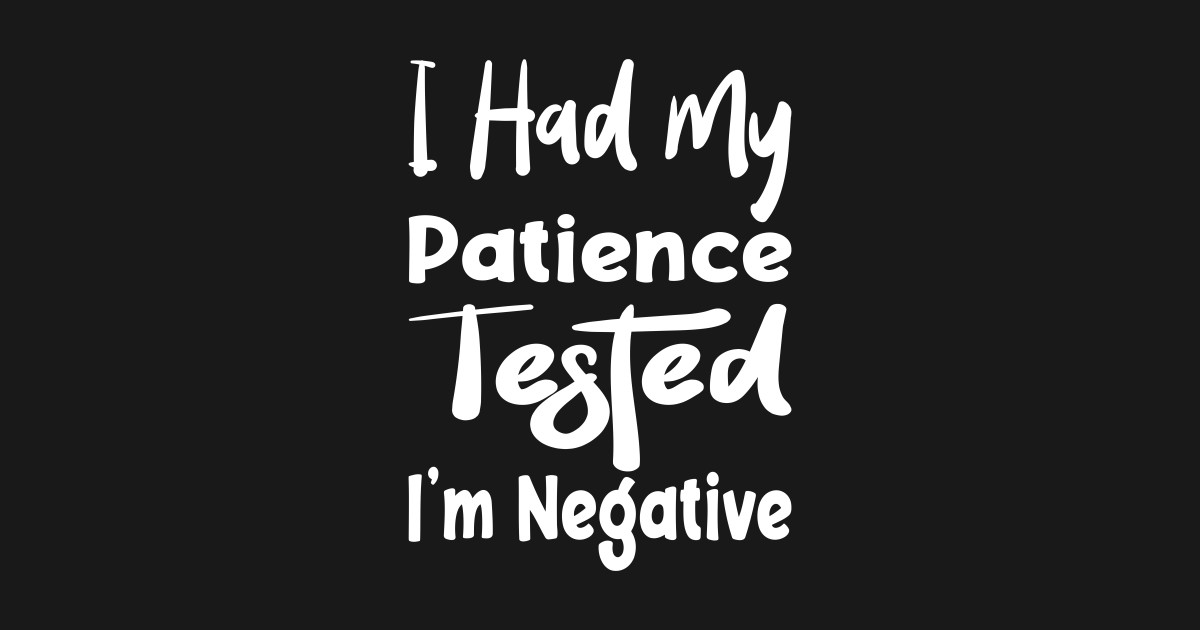 I Had My Patience Tested I'm Negative Funny Quote Design - I Had My ...