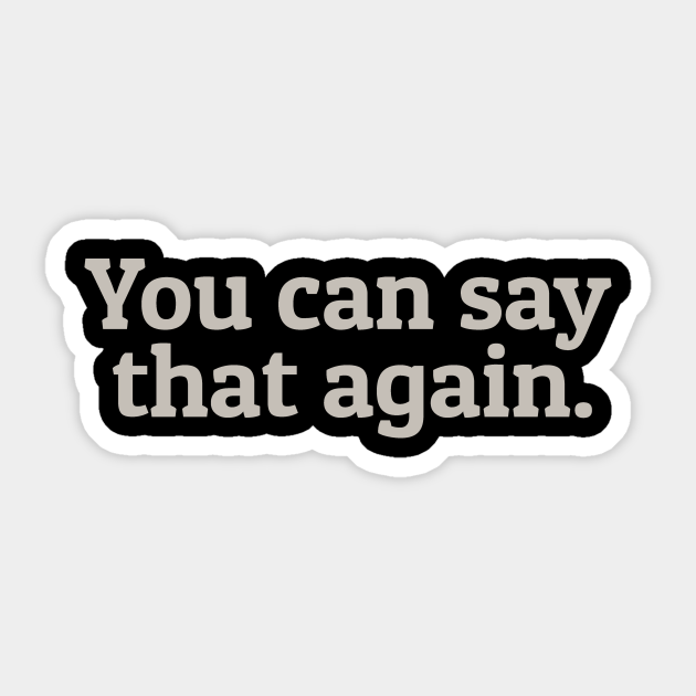 You Can Say That Again - You Can Say That Again - Sticker | TeePublic