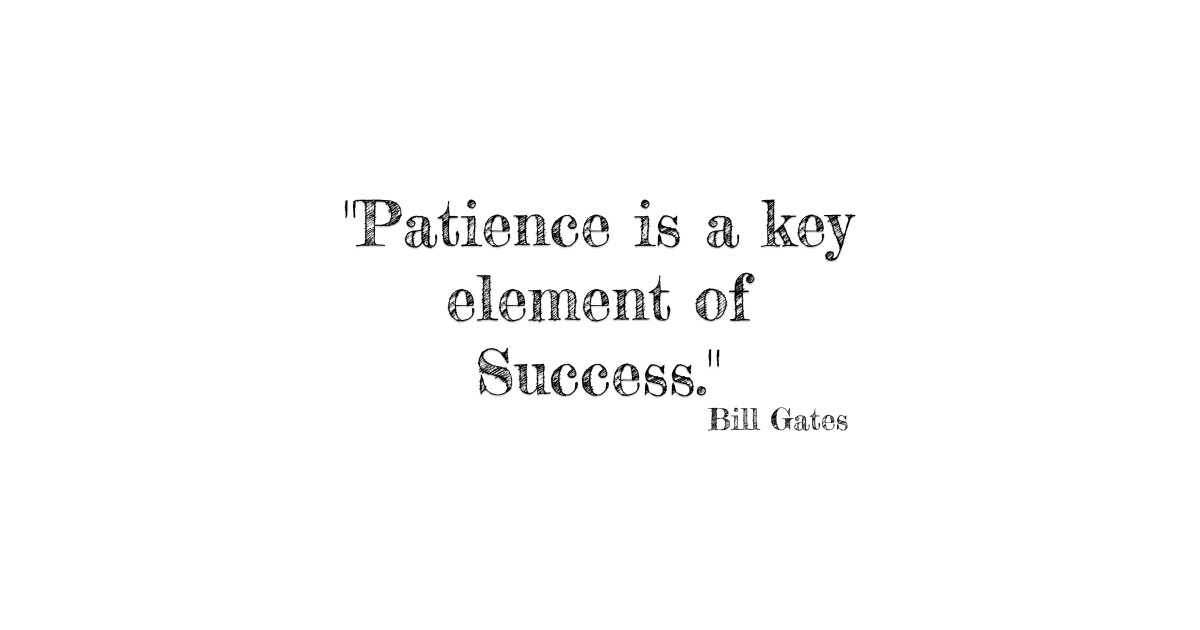 "Patience is a key element of success." Bill Gates - Bill Gates - T ...