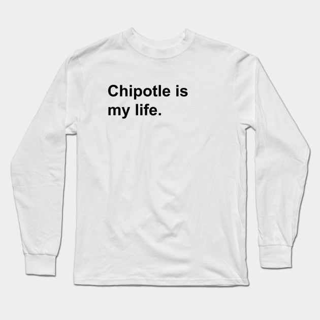 Chipotle is my life. - Chipotle - Long Sleeve T-Shirt | TeePublic
