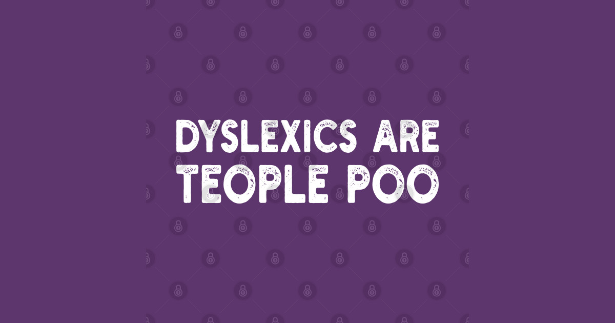dyslexics are teople poo - Dyslexics Are Teople Poo - T-Shirt | TeePublic