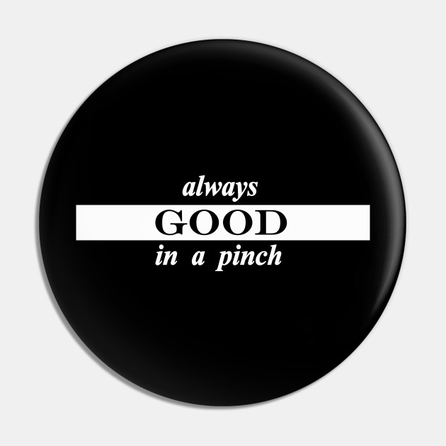 always good in a pinch - Good - Pin | TeePublic