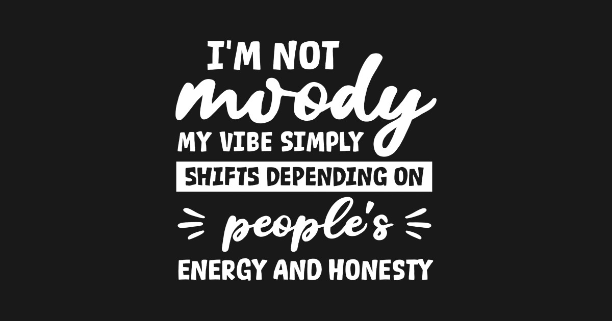 I’m Not Moody, My Vibe Simply Shifts Depending on People’s Energy and ...