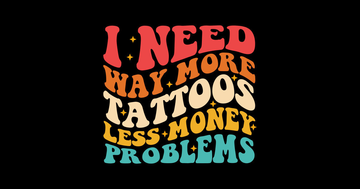 I Need Way More Tattoos And Way Less Money Problems Vintage - Problems ...