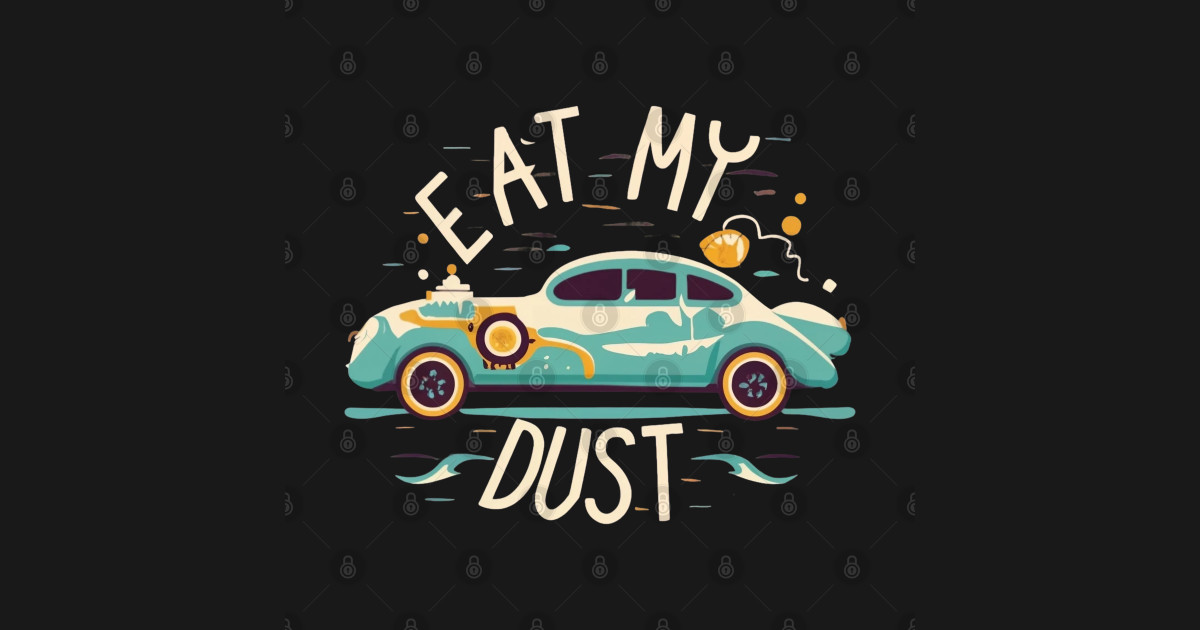 Eat My Dust - Car Slogan Funny - Car Speed - T-Shirt | TeePublic