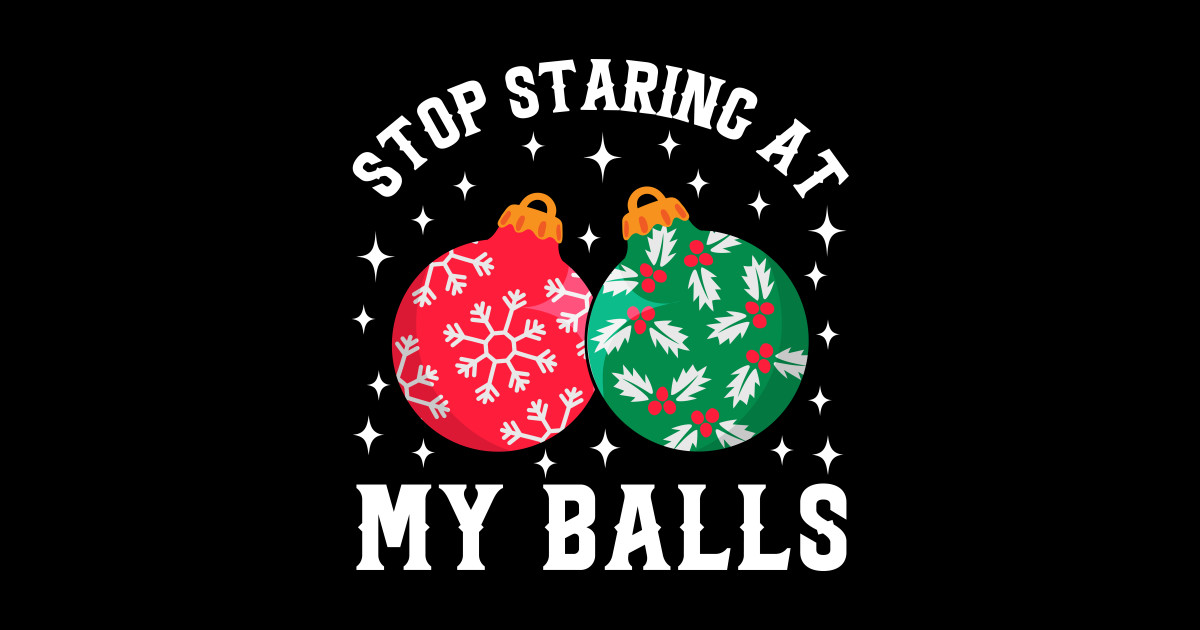 Stop Staring At My Balls Funny Dirty Christmas Adult Humor - Funny ...
