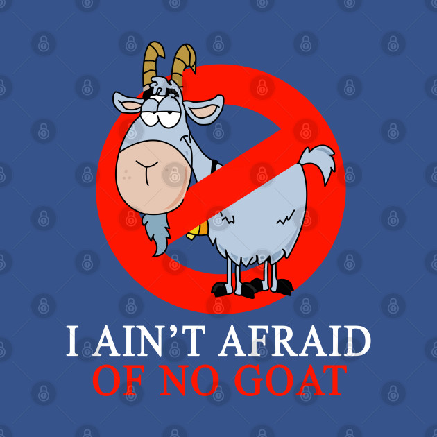 I Ain't Afraid Of No Goat - I Aint Afraid Of No Goat - T-Shirt | TeePublic