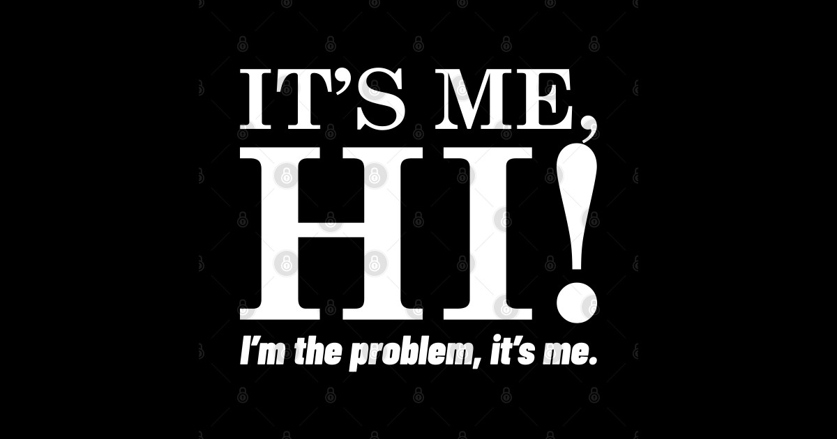 It's Me, Hi, I'm The Problem, It's Me. - Its Me Hi Im The Problem Its ...