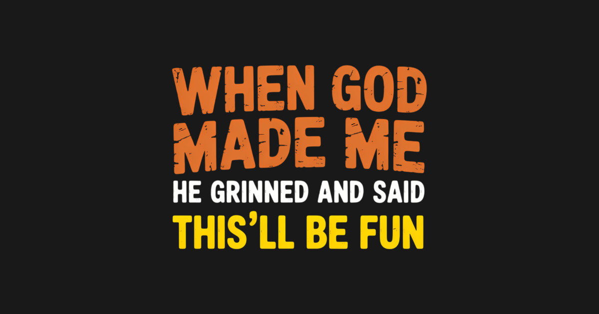 When God Made Me He Grinned and Said Funny Sarcastic Saying - When God ...