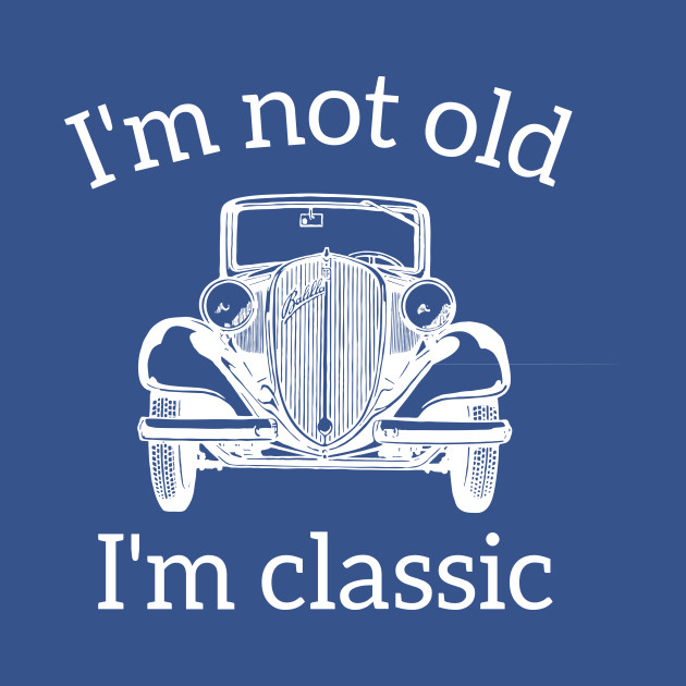 I'm Not Old I'm A Classic - Im Not Old Im A Classic - T-Shirt | TeePublic