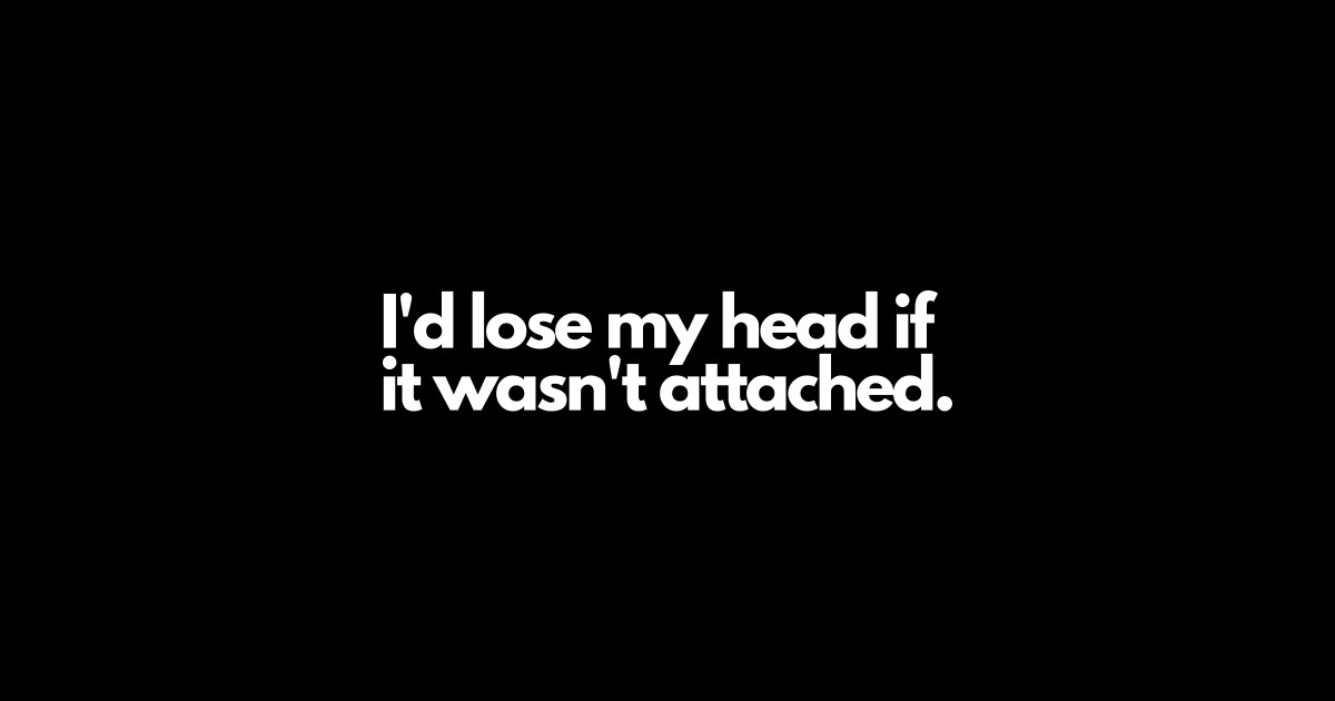 I'd lose my head if it wasn't attached - Forgetful - Magnet | TeePublic