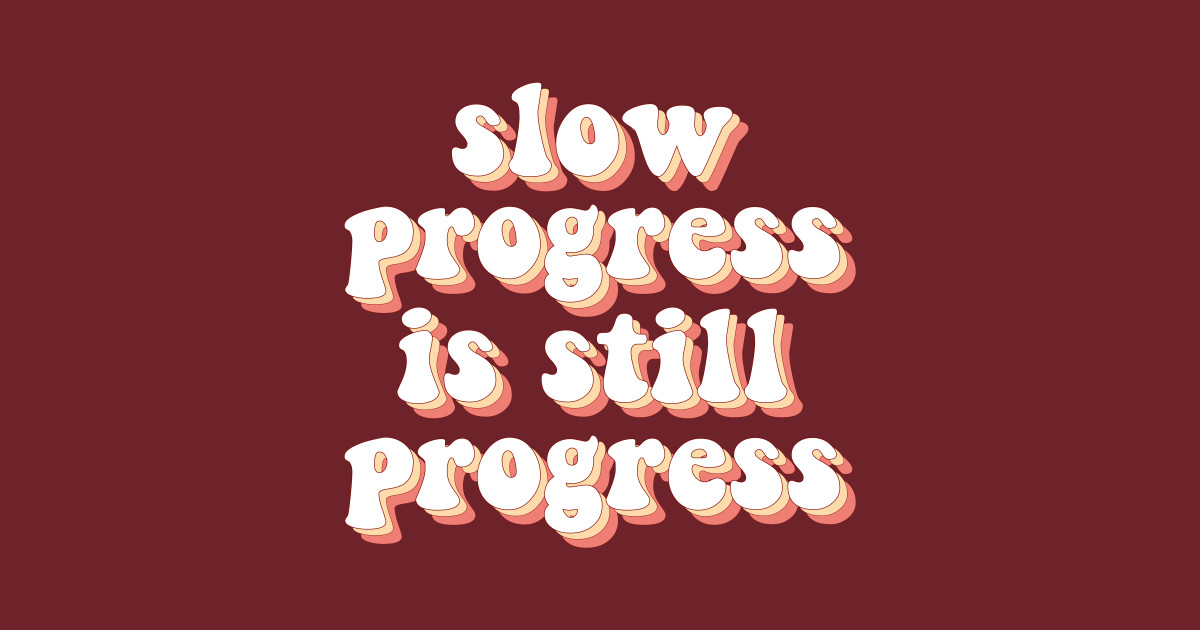 Slow Progress Is Still Progress - Slow Progress Is Still Progress - T ...