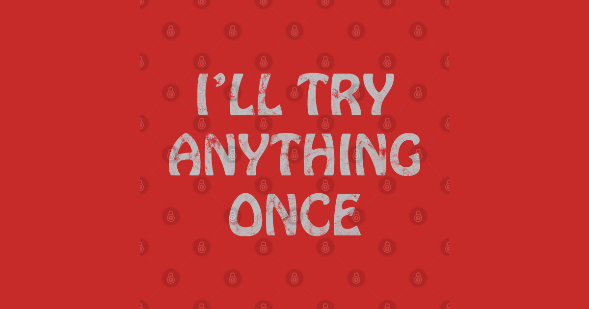 I'll try anything once - Funny Movie Quote - T-Shirt | TeePublic