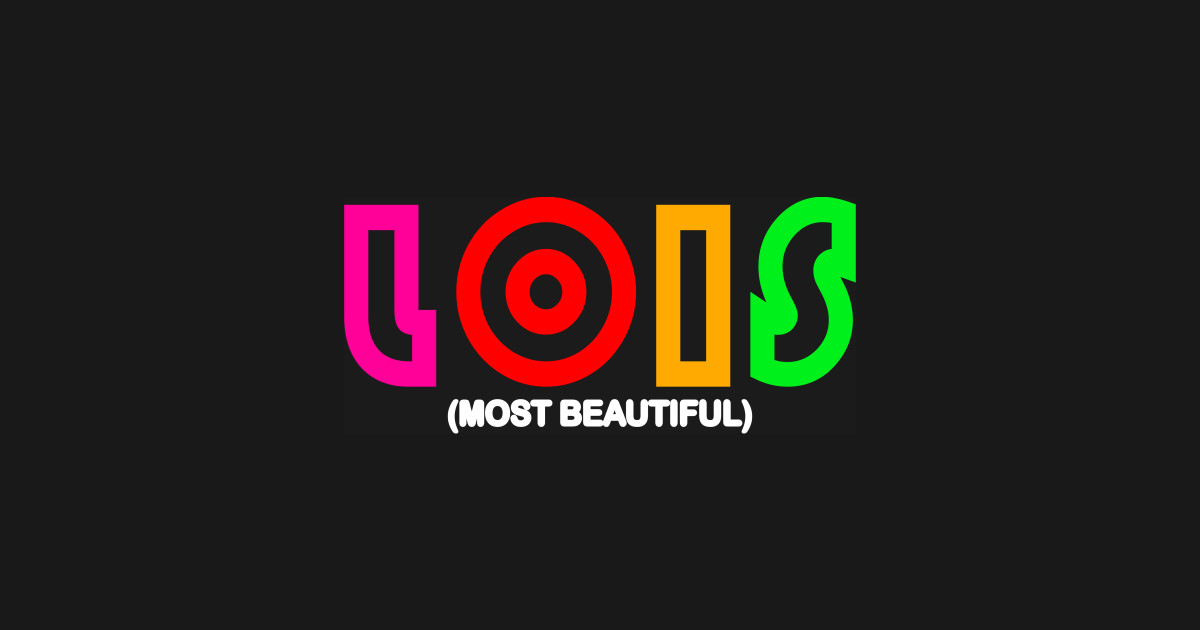 lois - Most beautiful - Lois - T-Shirt | TeePublic