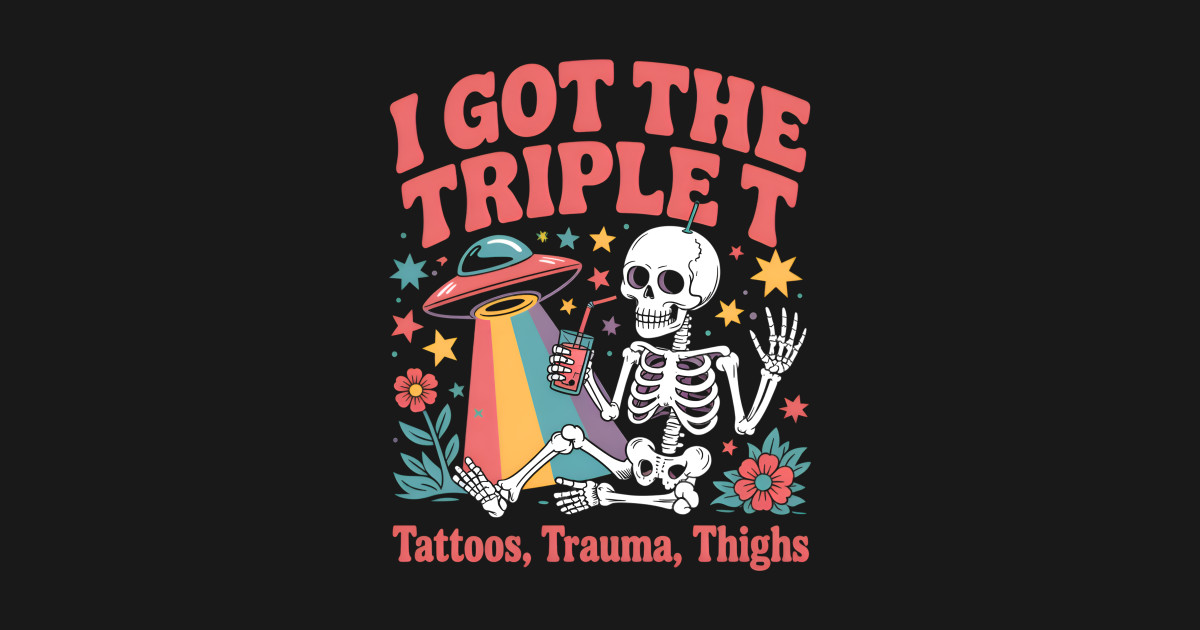 I Got The Triple T Tattoos, Trauma, Thighs - Tattoos Funny - T-Shirt ...