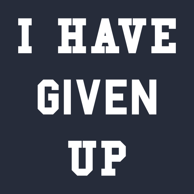I Have Given Up T-Shirt - Text - T-Shirt | TeePublic