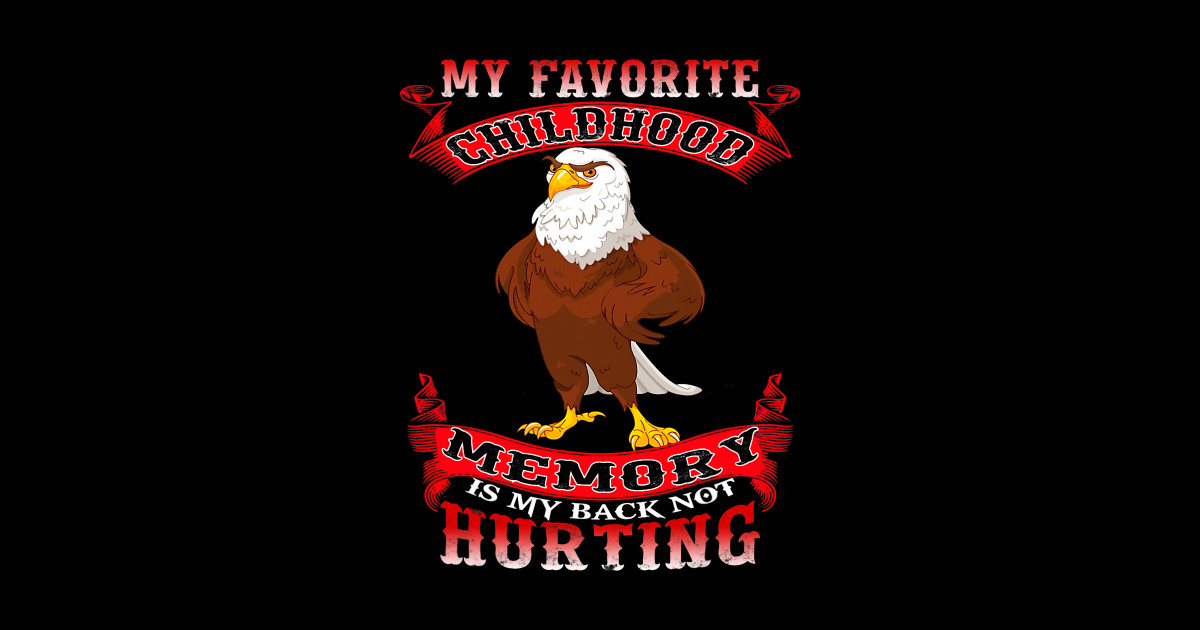 Eagle My Favorite Childhood Memory Is My Back Not Hurting - American ...