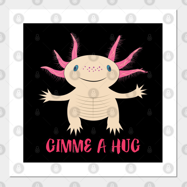 Gimme a hug axolotl - Axolotl - Posters and Art Prints | TeePublic