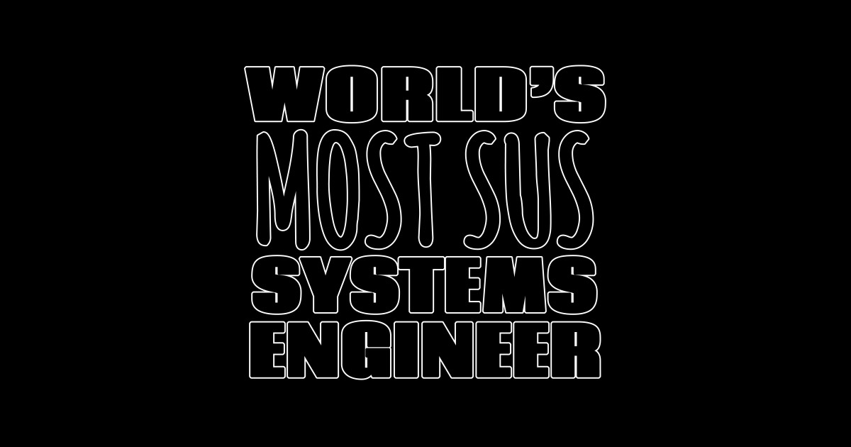 World's Most Sus Systems Engineer - Worlds Most Sus Systems Engineer ...