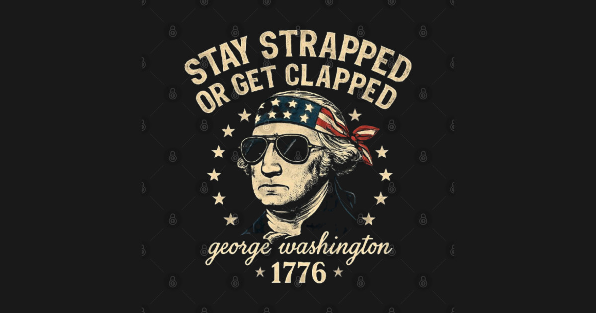 Stay strapped or get clapped, George Washington,4th of July - Stay ...