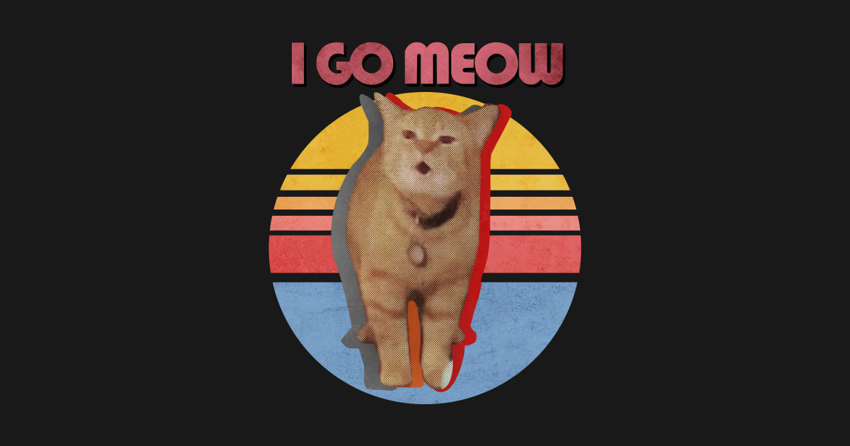 I Go Meme Vintage Meow Cat - I Go Funny Meow - T-Shirt | TeePublic