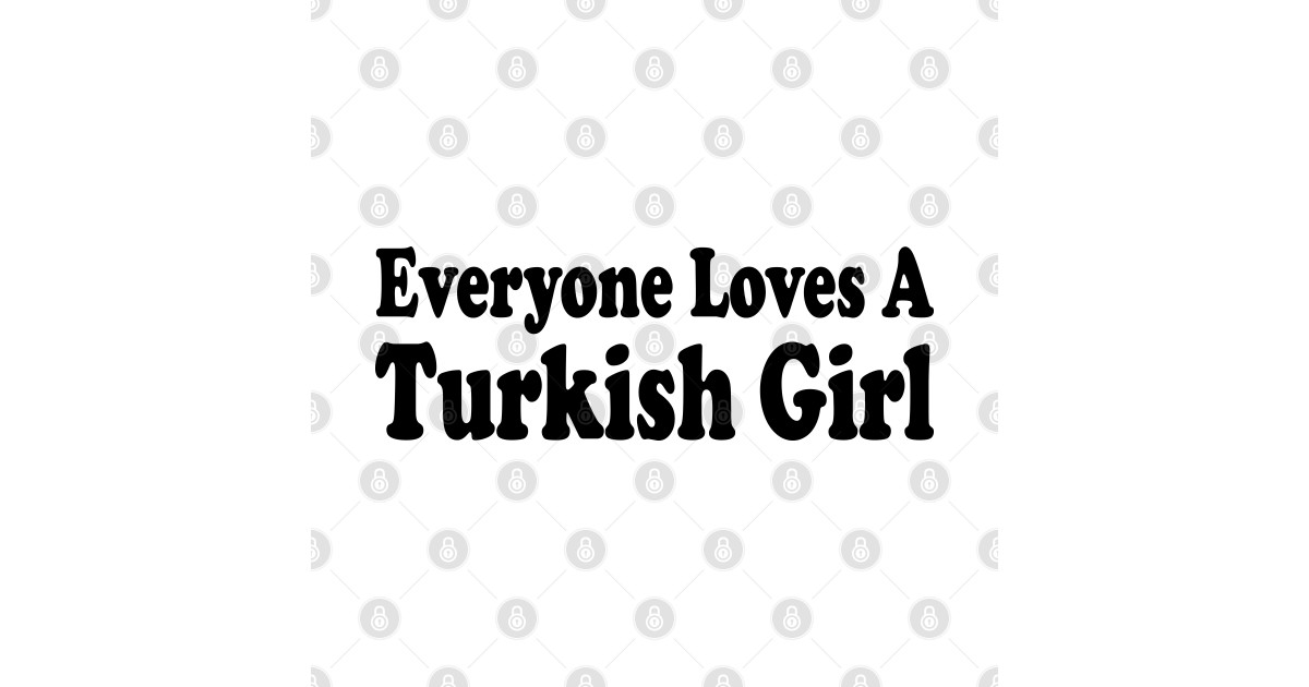 everyone loves a turkish girl - Everyone Loves A Turkish Girl - T-Shirt ...