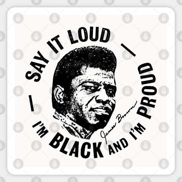 Say It Loud I'm Black & Proud - James Brown - Sticker | TeePublic