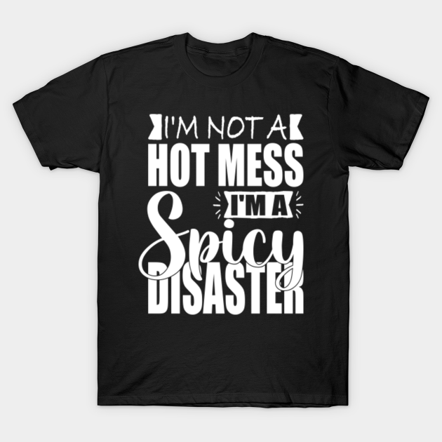 I'm not a hot mess I'm a spicy Disaster - Funny Sayings - T-Shirt ...
