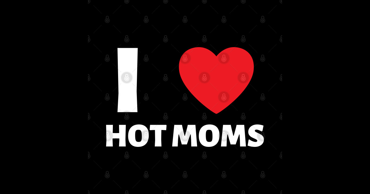 I Love Heart Hot Moms I Love Hot Moms T Shirt Teepublic