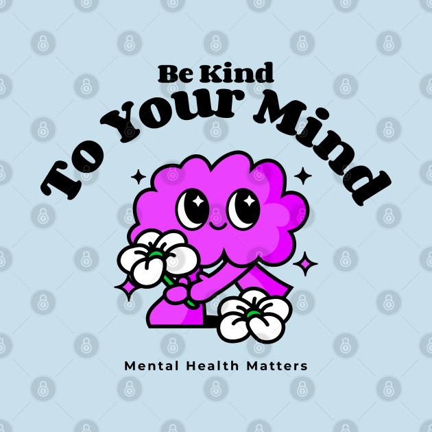 Be Kind To Your Mind Mental Health Matters Mental Health Awareness