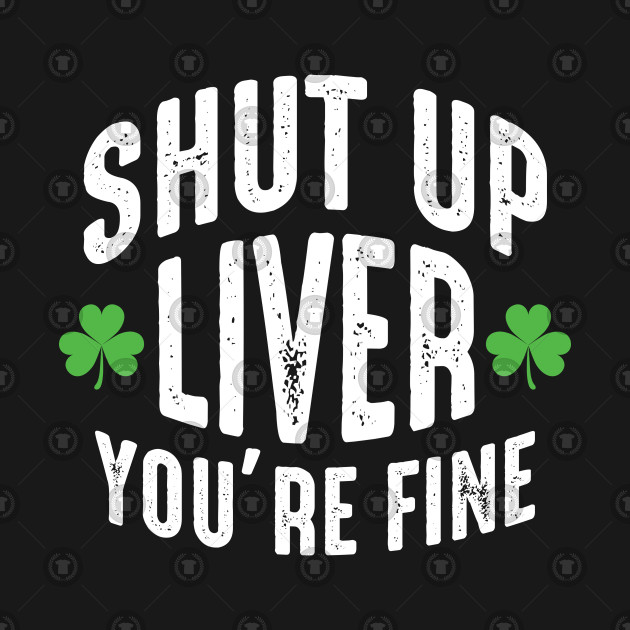 Shut Up Liver Youre Fine Shut Up Liver Youre Fine T Shirt Teepublic