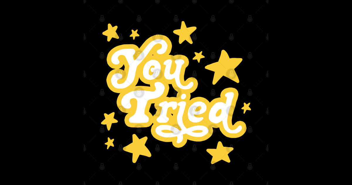 you tried - You Tried - Sticker | TeePublic