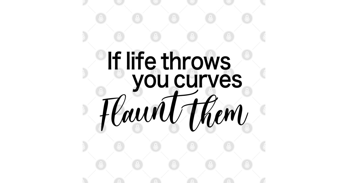 IF LIFE THROWS YOU CURVES FLAUNT THEM - 2.0 - Curvy Girls Humor Funny ...