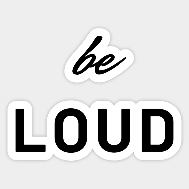 be loud - Be Loud - Sticker | TeePublic