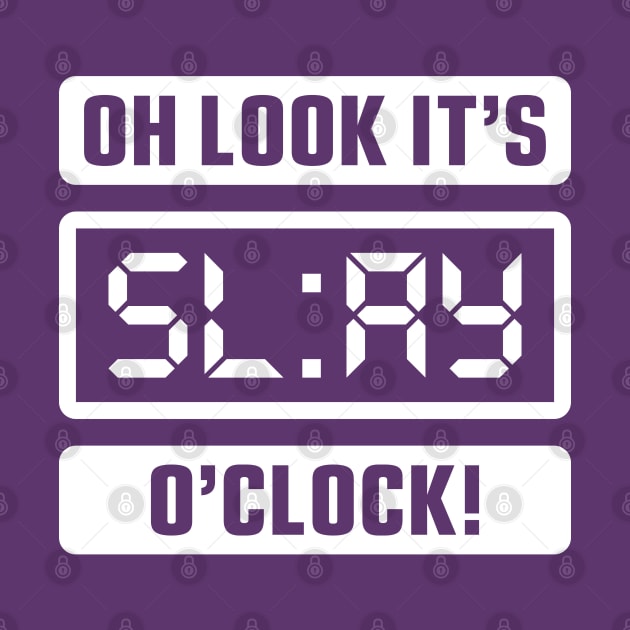 Oh Look It's Slay O'Clock - Slay - T-Shirt | TeePublic